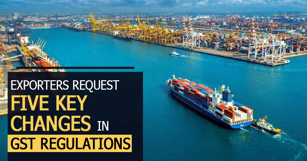 Exporters Suggest Key GST Changes In Regulations For Speedy Relief Exporters Suggest Key GST Changes In Regulations For Speedy Relief